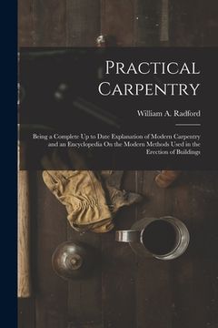Libro Practical Carpentry: Being a Complete Up to Date Explanation of ...