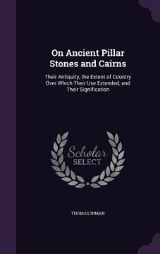 Libro On Ancient Pillar Stones and Cairns: Their Antiquity, the Extent ...