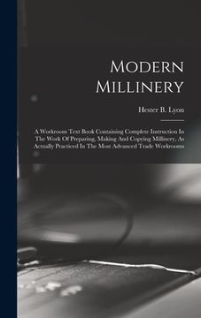 Libro Modern Millinery: A Workroom Text Book Containing Complete ...