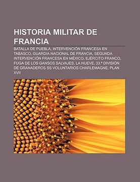 Libro historia militar de francia: batalla de puebla, intervenci n francesa en tabasco, guardia ...