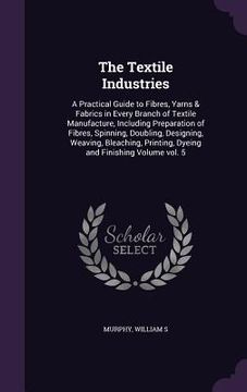 Libro The Textile Industries: A Practical Guide to Fibres, Yarns ...