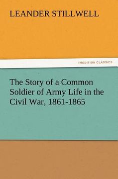 Libro the story of a common soldier of army life in the civil war, 1861 ...