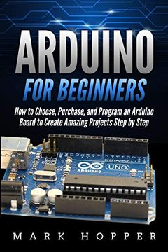 Libro Arduino for Beginners: How to Choose, Purchase, and Program an Arduino Board to Create ...