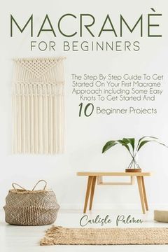 Libro Macramé for Beginners: The Step by Step Guide to get Started on your First Macramè ...