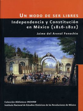 Libro Un Modo de ser Libres Independencia y Constitucion en Mexico ...