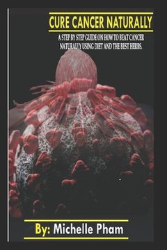 Libro Cure Cancer Naturally: A step by step guide on how to beat cancer ...