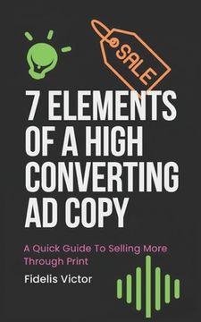 Libro 7 Elements of A High Converting Ad Copy: A Quick Guide To Selling More Through Print (en ...