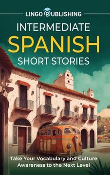 Libro Intermediate Spanish Short Stories: Take Your Vocabulary and ...