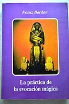 Libro La Práctica De La Evocación Mágica: Instrucciones Para Invocar Seres Espirituales De Las ...
