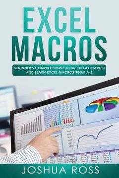 Libro Excel Macros: Comprehensive Beginners Guide to Get Started and Learn Excel Macros from A-Z ...