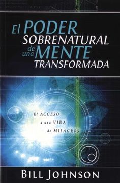 Libro El Poder Sobrenatural de una Mente Transformada: El Acceso a una Vida de Milagros De Bill ...