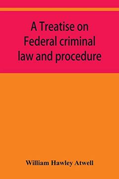 Libro A Treatise on Federal Criminal law and Procedure: With Forms of ...