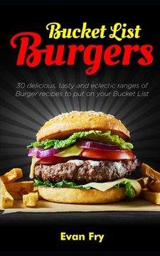 Libro Bucket List Burgers: 30 Delicious, Tasty and Eclectic ranges of Burger recipes to put on ...