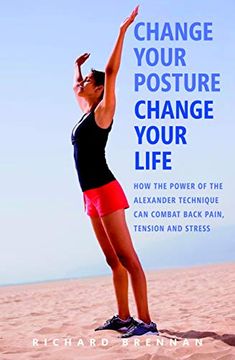 Libro Change Your Posture, Change Your Life: How the Power of the Alexander Technique can Combat ...