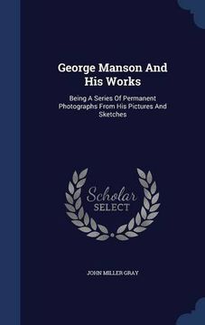 Libro George Manson And His Works: Being A Series Of Permanent ...