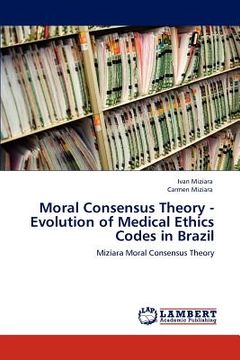 Libro moral consensus theory - evolution of medical ethics codes in brazil De miziara, ivan ...