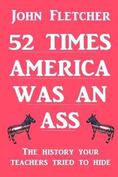 Libro 52 Times America was an Ass: The History Your Teachers Tried To ...