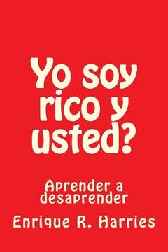 Libro Yo Soy Rico Y Usted?: Aprender a Desaprender De Harries, Enrique ...