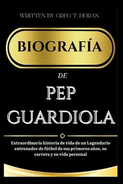 Libro Biografía de Pep Guardiola: Extraordinaria historia de vida de un ...