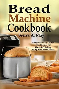 Libro Bread Machine Cookbook: Simple and Easy Gluten Free Recipes for ...