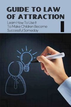Libro Guide To Law Of Attraction: Learn How To Use It To Make Children Become Successful Someday ...