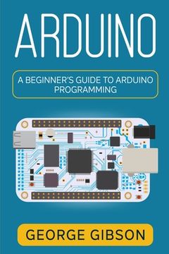 Libro Arduino: A Beginner's Guide to Arduino Programming (en Inglés) De Gibson, George - Buscalibre