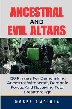 Libro Ancestral & Evil Altars: 120 Prayers For Demolishing Ancestral Witchcraft, Demonic Forces ...